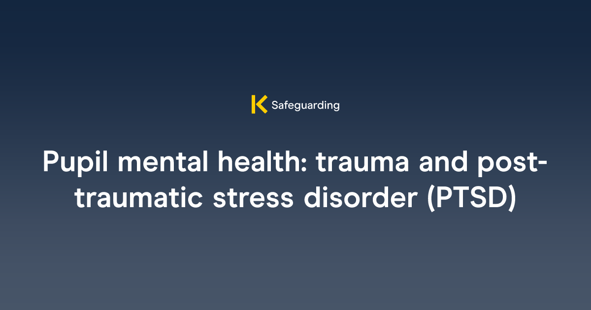 Pupil mental health: trauma and post-traumatic stress disorder (PTSD ...